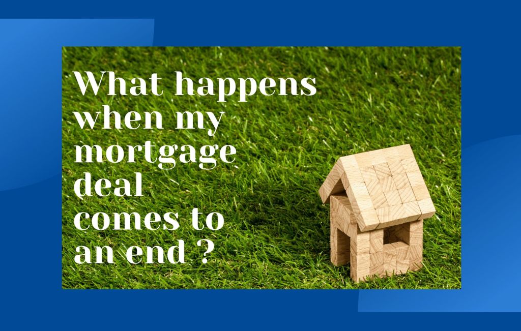 What Happens When Your Mortgage Deal Comes to an End? | Mortgage Advisors